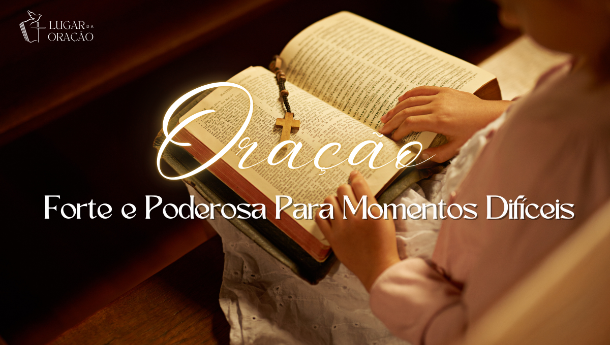 Oração Forte e Poderosa Para Momentos Difíceis - Lugar da Oração